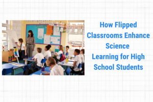 How Flipped Classrooms Enhance Science Learning